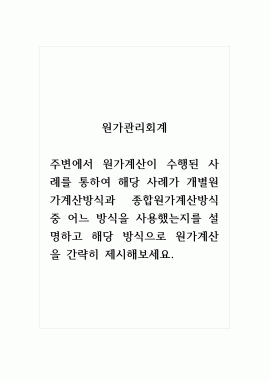 원가관리회계_주변에서 원가계산이 수행된 사례를 통하여 해당 사례가 개별원가계산방식과 종합원가계산방식 중 어느 방식을 사용했는지를 설명하고 해당 방식으로 원가계산을 간략히 제시해보세요.-1페이지