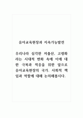 유아교육현장과지속가능발전_우리나라 심각한 저출산, 고령화라는 시대적 변화 속에 이에 대한 극복과 적응을 위한 앞으로 유아교육현장의 국가. 사회적 책임과 역할에 대해 논의해봅시다.-1페이지