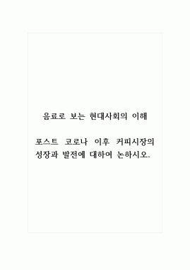 음료로보는현대사회의이해_포스트 코로나 이후 커피시장의 성장과 발전에 대하여 논하시오.-1페이지