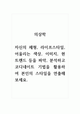 의상학_자신의 체형, 라이프스타일, 어울리는 색상, 이미지, 현 트렌드 등을 파악, 분석하고 코디네이트 기법을 활용하여 본인의 스타일을 연출해 보세요.-1페이지