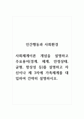 인간행동과사회환경_사회체계이론 개념을 설명하고 주요용어(경계, 체계, 안정상태, 균형, 항상성 등)를 설명하고 자신이나 제 3자에 가족체계를 대입하여 간략히 설명하시오.-1페이지