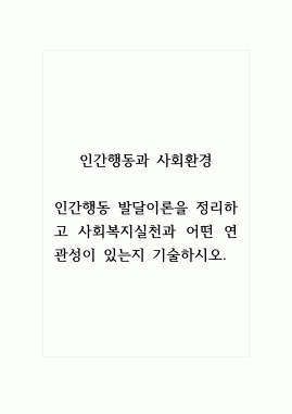 인간행동과사회환경_인간행동 발달이론을 정리하고 사회복지실천과 어떤 연관성이 있는지 기술하시오.-1페이지