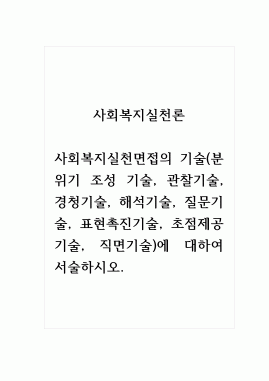 사회복지실천론_사회복지실천면접의 기술(분위기 조성 기술, 관찰기술, 경청기술, 해석기술, 질문기술, 표현촉진기술, 초점제공기술, 직면기술)에 대하여 서술하시오.-1페이지