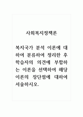 사회복지정책론_복지국가 분석 이론에 대하여 분류하여 정리한 후 학습자의 의견에 부합하는 이론을 선택하여 해당 이론의 장단점에 대하여 서술하시오.-1페이지