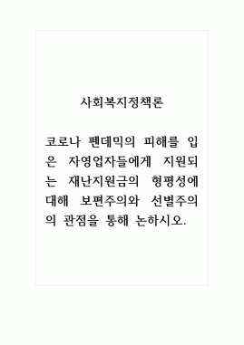 사회복지정책론_코로나 펜데믹의 피해를 입은 자영업자들에게 지원되는 재난지원금의 형평성에 대해 보편주의와 선별주의의 관점을 통해 논하시오-1페이지