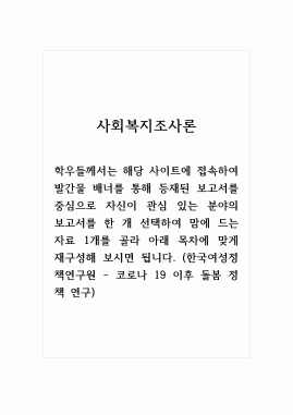 사회복지조사론_등재된 보고서를 중심으로 자신이 관심 있는 분야의 보고서를 한 개 선택하여 맘에 드는 자료 1개를 골라 아래 목차에 맞게 재구성해 보시면 됩니다. (한국여성정책연구원 - 코로나 19 이후 돌봄 정책 연구)-1페이지