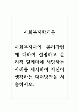 사회복지학개론_사회복지사의 윤리강령에 대하여 설명하고 윤리적 딜레마에 해당하는 사례를 제시하여 자신이 생각하는 대처방안을 서술하시오. (2)-1페이지