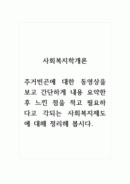 사회복지학개론-주거빈곤에 대한 동영상을 보고 간단하게 내용 요약한 후 느낀 점을 적고 필요하다고 각되는 사회복지제도에 대해 정리해 봅시다.-1페이지