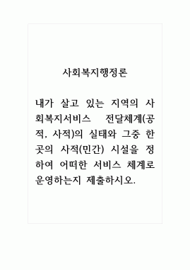 사회복지행정론_내가 살고 있는 지역의 사회복지서비스 전달체계(공적, 사적)의 실태와 그중 한 곳의 사적(민간) 시설을 정하여 어떠한 서비스 체계로 운영하는지 제출하시오.-1페이지