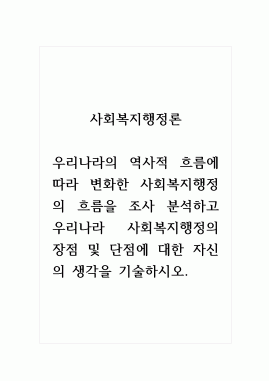 사회복지행정론_우리나라의 역사적 흐름에 따라 변화한 사회복지행정의 흐름을 조사 분석하고 우리나라 사회복지행정의 장점 및 단점에 대한 자신의 생각을 기술하시오.-1페이지