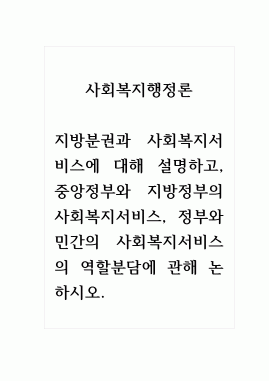 사회복지행정론_지방분권과 사회복지서비스에 대해 설명하고, 중앙정부와 지방정부의 사회복지서비스, 정부와 민간의 사회복지서비스의 역할분담에 관해 논하시오.-1페이지