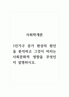 사회학개론_1인가구 증가 현상의 원인을 분석하고 그것이 미치는 사회문화적 영향을 무엇인지 설명하시오.-1페이지