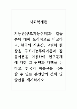 사회학개론_기능론(구조기능주의)과 갈등론에 대해 도식적으로 비교하고, 한국의 저출산, 고령화 현상을 구조기능주의이론과 갈등이론을 이용하여 인구문제에 대한 그 원인과 대책을 논하고, 한국의 저출산을 극복할 수 있는 본인만의 견해 및 방안을 제시하시오.-1페이지