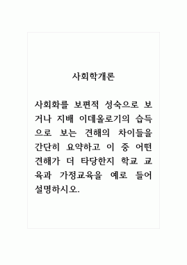 사회학개론_사회화를 보편적 성숙으로 보거나 지배 이데올로기의 습득으로 보는 견해의 차이들을 간단히 요약하고 이 중 어떤 견해가 더 타당한지 학교 교육과 가정교육을 예로 들어 설명하시오.-1페이지