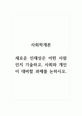 사회학개론_새로운 인재상은 어떤 사람인지 기술하고 사회와 개인이 대비할 과제를 논하시오. (2)-1페이지