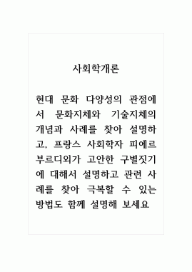 사회학개론_현대 문화 다양성의 관점에서 문화지체와 기술지체의 개념과 사례를 찾아 설명하고, 프랑스 사회학자 피에르 부르디외가 고안한 구별짓기에 대해서 설명하고 관련 사례를 찾아 극복할 수 있는 방법도 함께 설명해 보세요.-1페이지