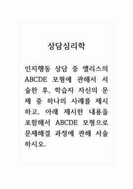 상담심리학_인지행동 상담 중 엘리스의 ABCDE 모형에 관해서 서술한 후, 학습자 자신의 문제 중 하나의 사례를 제시하고, 아래 제시한 내용을 포함해서 ABCDE 모형으로 문제해결 과정에 관해 서술하시오.-1페이지