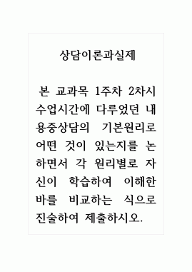 상담이론과실제_본 교과목 1주차 2차시 수업시간에 다루었던 내용중상담의 기본원리로 어떤 것이 있는지를 논하면서 각 원리별로 자신이 학습하여 이해한 바를 비교하는 식으로 진술하여 제출하시오.-1페이지