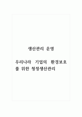 생산관리운영_우리나라 기업의 환경보호를 위한 청정생산관리-1페이지