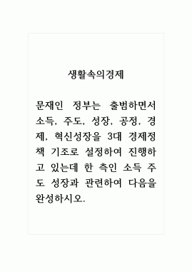 생활속의경제_문재인 정부는 출범하면서 소득, 주도, 성장, 공정, 경제, 혁신성장을 3대 경제정책 기조로 설정하여 진행하고 있는데 한 측인 소득 주도 성장과 관련하여 다음을 완성하시오.-1페이지