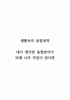 생활속의융합과학_내가 생각한 융합분야가 미래 나의 직업이 된다면-1페이지