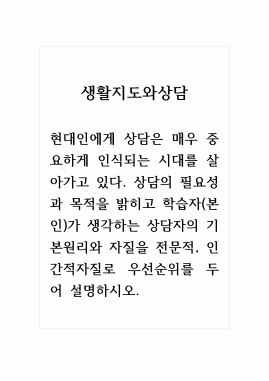 생활지도와상담_현대인에게 상담은 매우 중요하게 인식되는 시대를 살아가고 있다. 상담의 필요성과 목적을 밝히고 학습자(본인)가 생각하는 상담자의 기본원리와 자질을 전문적, 인간적자질로 우선순위를 두어 설명하시오.-1페이지