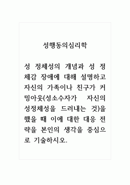 성 정체성의 개념과 성 정체감 장애에 대해 설명하고 자신의 가족이나 친구가 커밍아웃(성소수자가 자신의 성정체성을 드러내는 것)을 했을 때 이에 대한 대응 전략을 본인의 생각을 중심으로 기술하시오.-1페이지