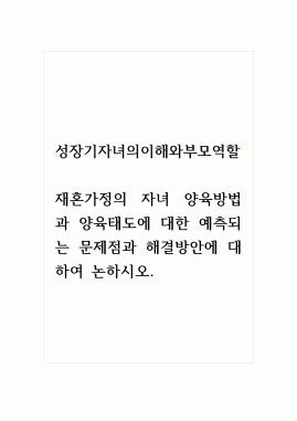 성장기자녀의이해와부모역할_재혼가정의 자녀 양육방법과 양육태도에 대한 예측되는 문제점과 해결방안에 대하여 논하시오.-1페이지