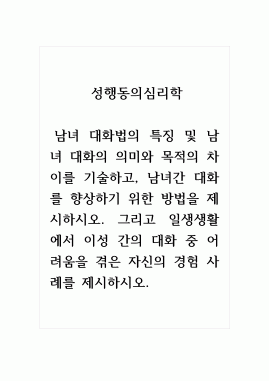 성행동의심리학_남녀 대화법의 특징 및 남녀 대화의 의미와 목적의 차이를 기술하고, 남녀간 대화를 향상하기 위한 방법을 제시하시오. 그리고 일생생활에서 이성 간의 대화 중 어려움을 겪은 자신의 경험 사례를 제시하시오.-1페이지