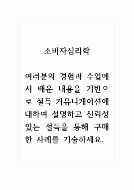 소비자심리학_여러분의 경험과 수업에서 배운 내용을 기반으로 설득 커뮤니케이션에 대하여 설명하고 신뢰성 있는 설득을 통해 구매한 사례를 기술하세요.-1페이지