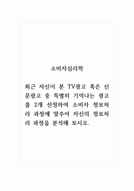 소비자심리학_최근 자신이 본 TV광고 혹은 신문광고 중 특별히 기억나는 광고를 2개 선정하여 소비자 정보처리 과정에 맞추어 자신의 정보처리 과정을 분석해 보시오.-1페이지