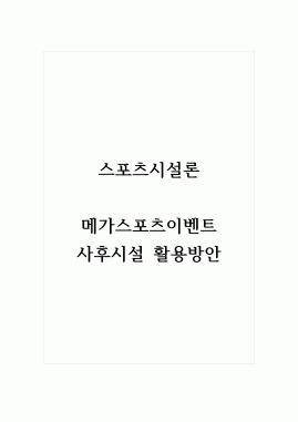 스포츠시설론_메가스포츠이벤트 사후시설 활용방안-1페이지