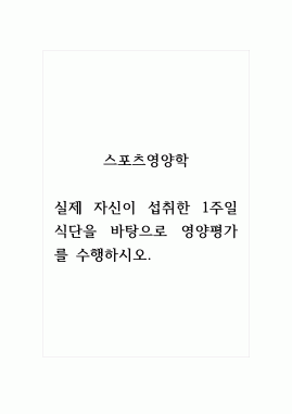 스포츠영양학_실제 자신이 섭취한 1주일 식단을 바탕으로 영양평가를 수행하시오.-1페이지