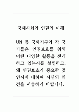 국제사회와인권의이해_UN 등 국제기구와 각 국가들은 인권보호를 위해 어떤 다양한 활동을 전개하고 있는지를 설명하고, 왜 인권보호가 중요한 것인지에 대하여 자신의 의견을 서술하기 바랍니다.-1페이지