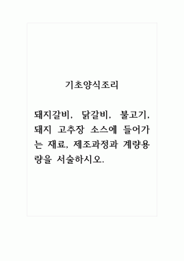 기초양식조리_돼지갈비, 닭갈비, 불고기, 돼지 고추장 소스에 들어가는 재료, 제조과정과 계량용량을 서술하시오-1페이지