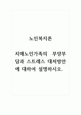 노인복지론_치매노인가족의 부양부담과 스트레스 대처방안에 대하여 설명하시오.-1페이지