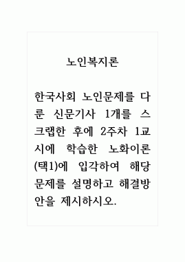 노인복지론_한국사회 노인문제를 다룬 신문기사 1개를 스크랩한 후에 2주차 1교시에 학습한 노화이론(택1)에 입각하여 해당 문제를 설명하고 해결방안을 제시하시오.-1페이지