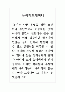 놀이지도세미나_놀이의 본질적 특성은 놀이에서 벗어나 있는 진지성과의 관계가 아니라 오직 놀이에서의 진지성이다. 이러한 학자들의 주장에 대해 동의하는지, 동의하지 않는지. 만약 그렇다면 그 이유는 무엇인지 쓰기-1페이지