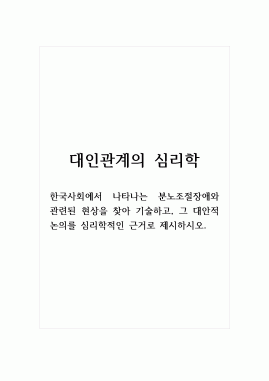 대인관계의심리학_한국사회에서 나타나는 분노조절장애와 관련된 현상을 찾아 기술하고, 그 대안적 논의를 심리학적인 근거로 제시하시오.-1페이지