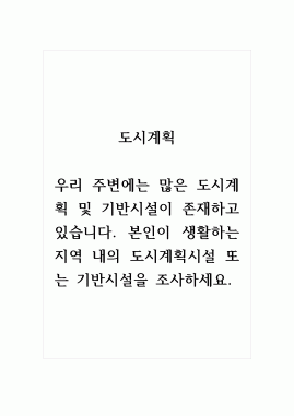 도시계획_우리 주변에는 많은 도시계획 및 기반시설이 존재하고 있습니다. 본인이 생활하는 지역 내의 도시계획시설 또는 기반시설을 조사하세요.-1페이지