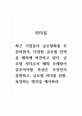 리더십_최근 기업들이 글로벌화를 추진하면서, 다양한 글로벌 인력을 해외에 파견하고 있다. 글로벌 리더로서 해외 주재원이 갖추어야할 특성은 무엇인지 설명하고, 글로벌 리더를 선발, 육성하는 방안을 제시하라-1페이지