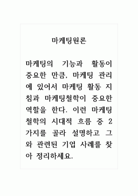 마케팅원론_마케팅의 기능과 활동이 중요한 만큼, 마케팅 관리에 있어서 마케팅 활동 지침과 마케팅철학이 중요한 역할을 한다. 이런 마케팅철학의 시대적 흐름 중 2가지를 골라 설명하고 그와 관련된 기업 사례를 찾아 정리하세요.-1페이지