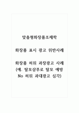 맞춤형화장품조제학_화장품 표시 광고 위반사례_화장품 허위 과장광고 사례(예. 탈모샴푸로 탈모 예방 No 허위 과대광고 심각)-1페이지