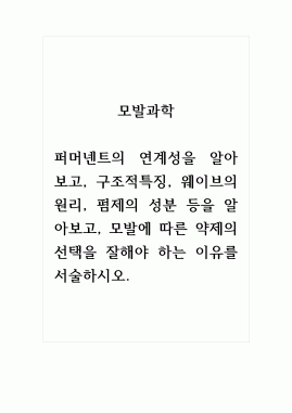 모발과학_퍼머넨트의 연계성을 알아보고, 구조적특징, 웨이브의 원리, 펌제의 성분 등을 알아보고, 모발에 따른 약제의 선택을 잘해야 하는 이유를 서술하시오.-1페이지