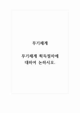 무기체계_무기체계 획득절차에 대하여 논하시오.-1페이지