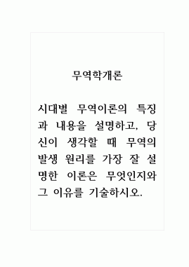 무역학개론-시대별 무역이론의 특징과 내용을 설명하고, 당신이 생각할 때 무역의 발생 원리를 가장 잘 설명한 이론은 무엇인지와 그 이유를 기술하시오.-1페이지