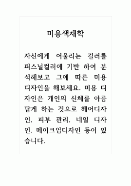 미용색채학_자신에게 어울리는 컬러를 퍼스널컬러에 기반 하여 분석해보고 그에 따른 미용 디자인을 해보세요. 미용 디자인은 개인의 신체를 아름답게 하는 것으로 헤어디자인, 피부 관리, 네일 디자인, 메이크업디자인 등이 있습니다.-1페이지