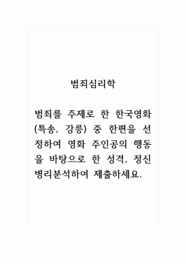 범죄심리학_범죄를 주제로 한 한국영화(특송,강릉)중 한편을 선정하여 영화 주인공의 행동을 바탕으로 한 성격, 정신병리분석하여 제출하세요.-1페이지