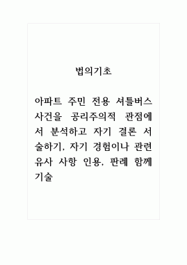 법의기초_아파트 주민 전용 셔틀버스 사건을 공리주의적 관점에서 분석하고 자기 결론 서술하기, 자기 경험이나 관련 유사 사항 인용, 판례 함께 기술-1페이지