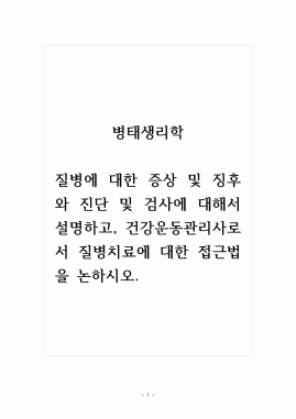 병태심리학_질병에 대한 증상 및 징후와 진단 및 검사에 대해서 설명하고, 건강운동관리사로서 질병치료에 대한 접근법을 논하시오.-1페이지